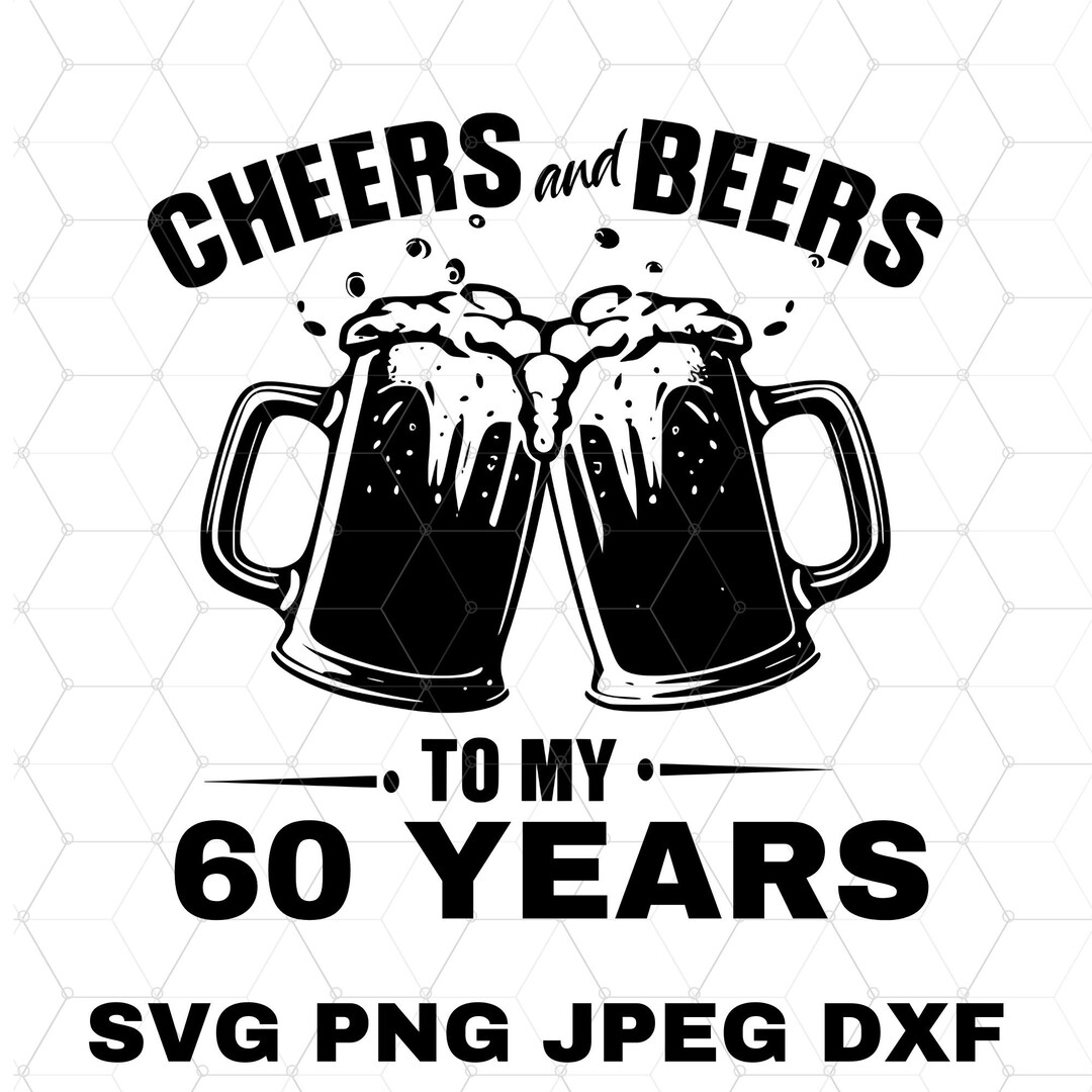 Cheers and Beers to My 60 Years Svg File 60th Birthday Png Digital ...