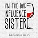 I'm the Bad Influence Sister Svg File Wine Lover Png Digital Download ...