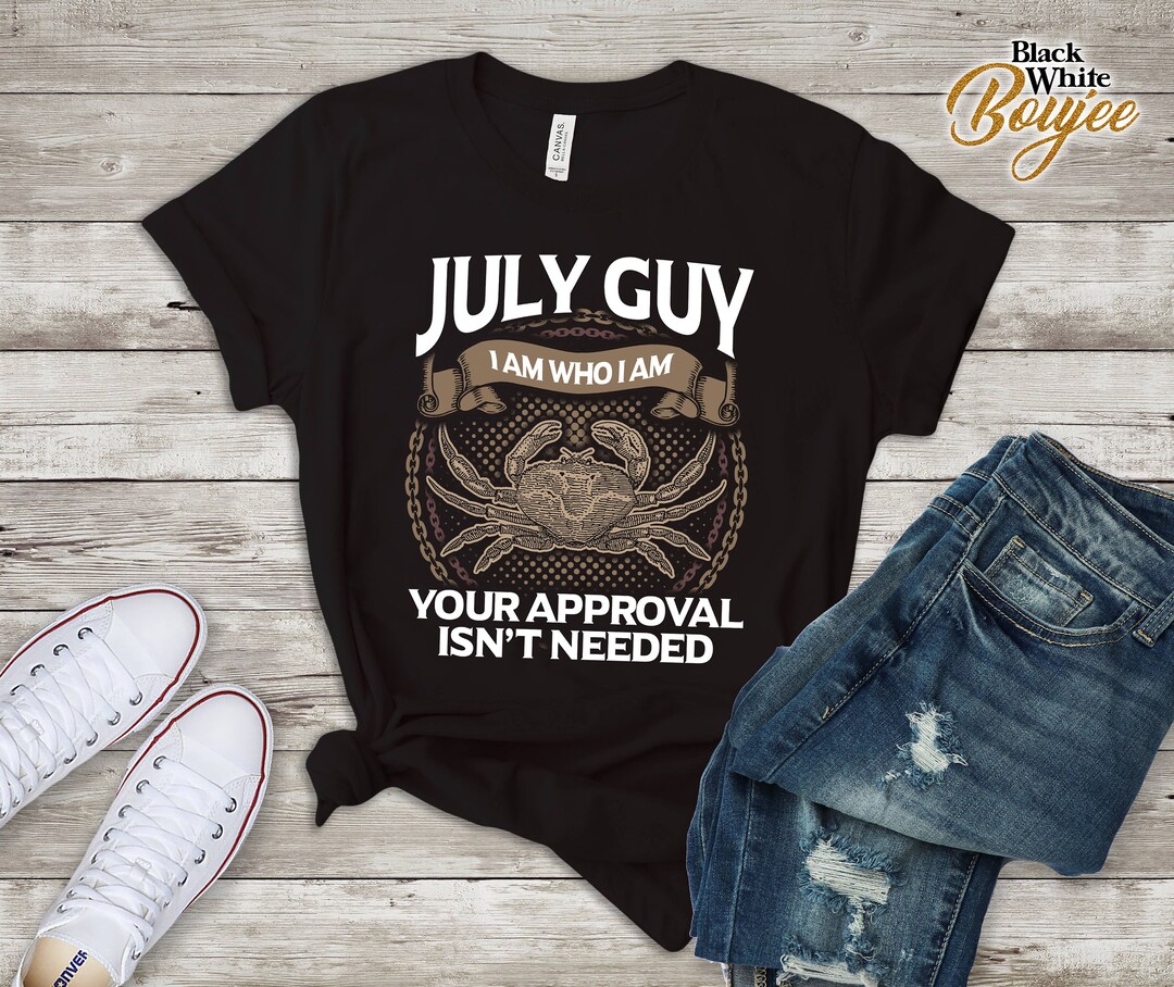 July Guy Tshirt, I Am Who I Am Your Approval Isn't Needed, Brutal Funny ...