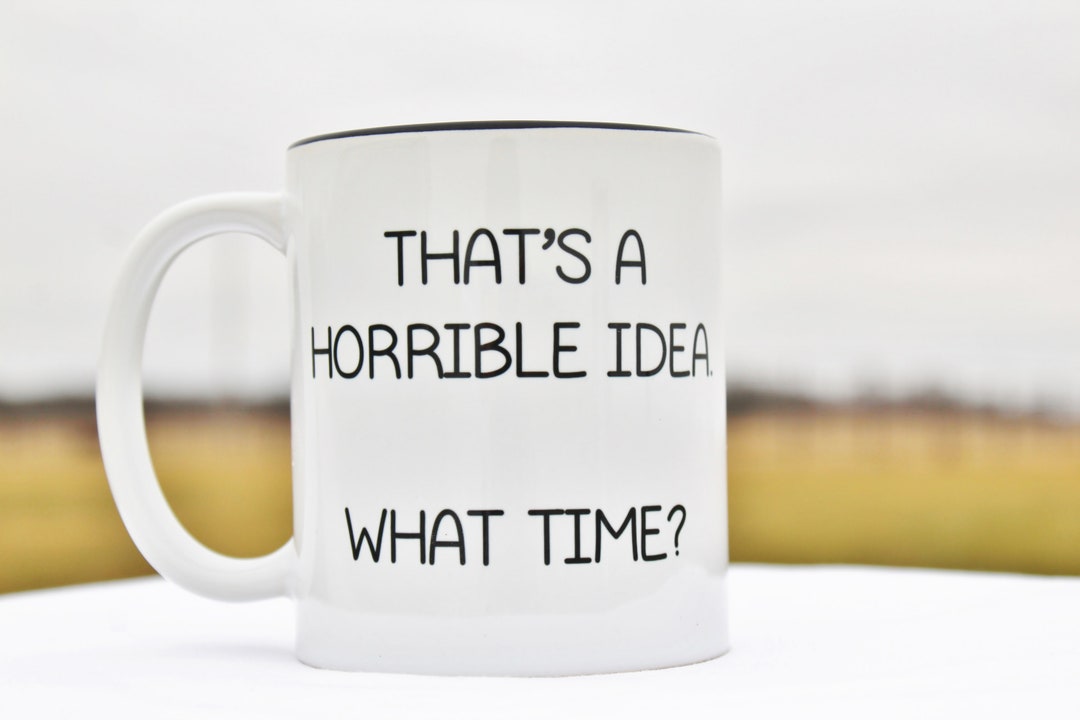 Funny Coffee Mugs,funny Coffee Cup,that's a Horrible Idea What Time ...
