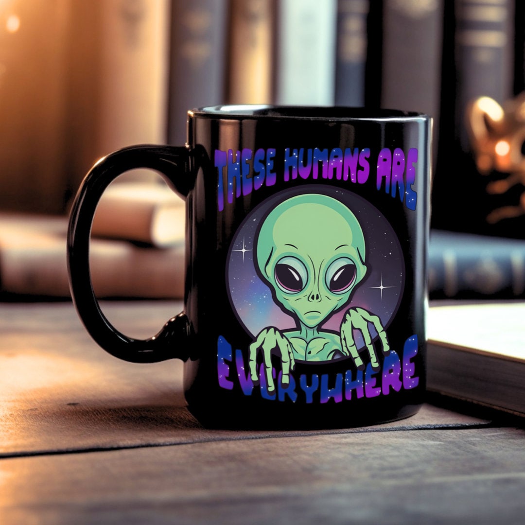These Humans Are Everywhere Coffee Mug, Funny Alien Mug, Alien Lover ...