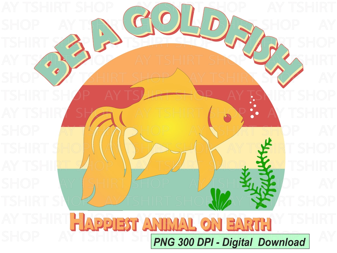 Be A Goldfish Quote PNG Happiest Animal on Earth Png Lasso - Etsy
