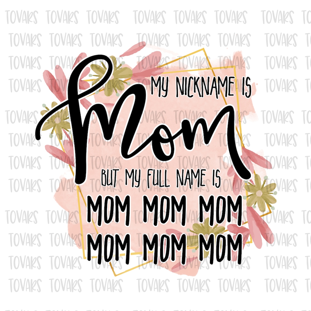 My Nickname is Mom but My Full Name is Mom Mom Mom Mothers Day ...