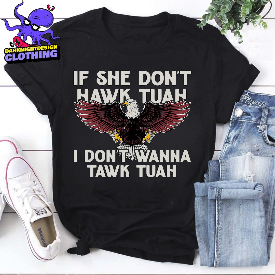 Hawk Tuah T Shirt, If She Dont Hawk Tuah I Dont Wanna Tawk Tuah Shirt ...