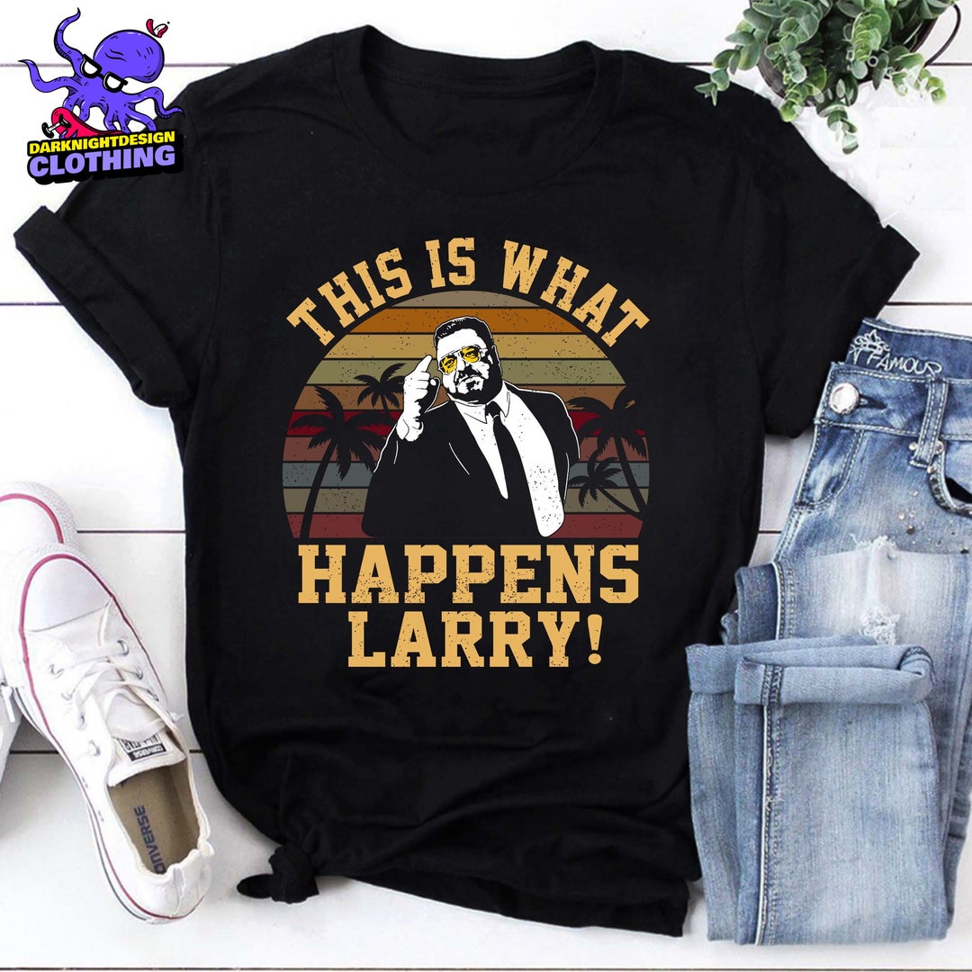 This is What Happens Larry Shirt, Walter Sobchak Movie Quote Shirt ...