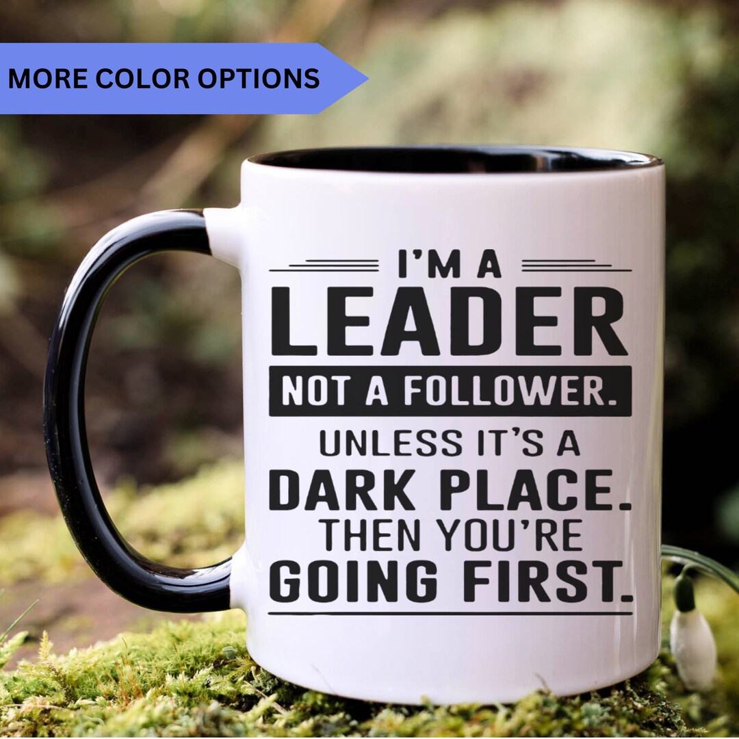 I'm a Leader Not a Follower Unless It's a Dark Place Then You're Going ...