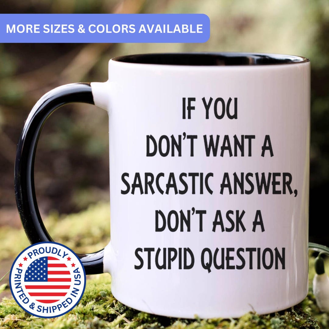 If You Don't Want A Sarcastic Answer Don't Ask A Stupid Question ...