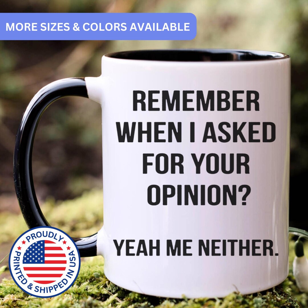 Remember When I Asked for Your Opinion - Funny Mug, Sarcastic Mug ...