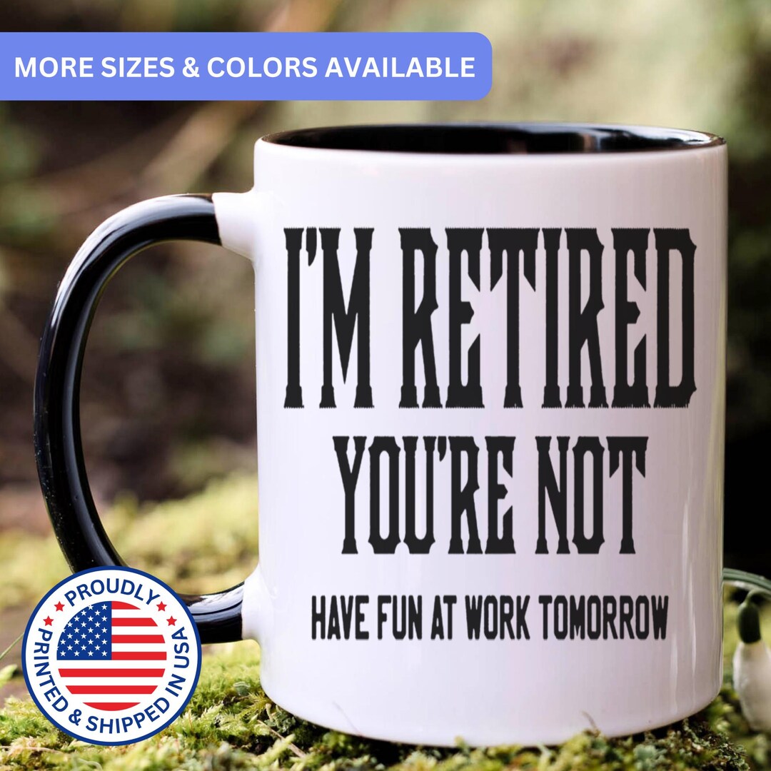 I'm Retired You're Not Have Fun at Work Tomorrow - Funny Mug, Sarcastic ...