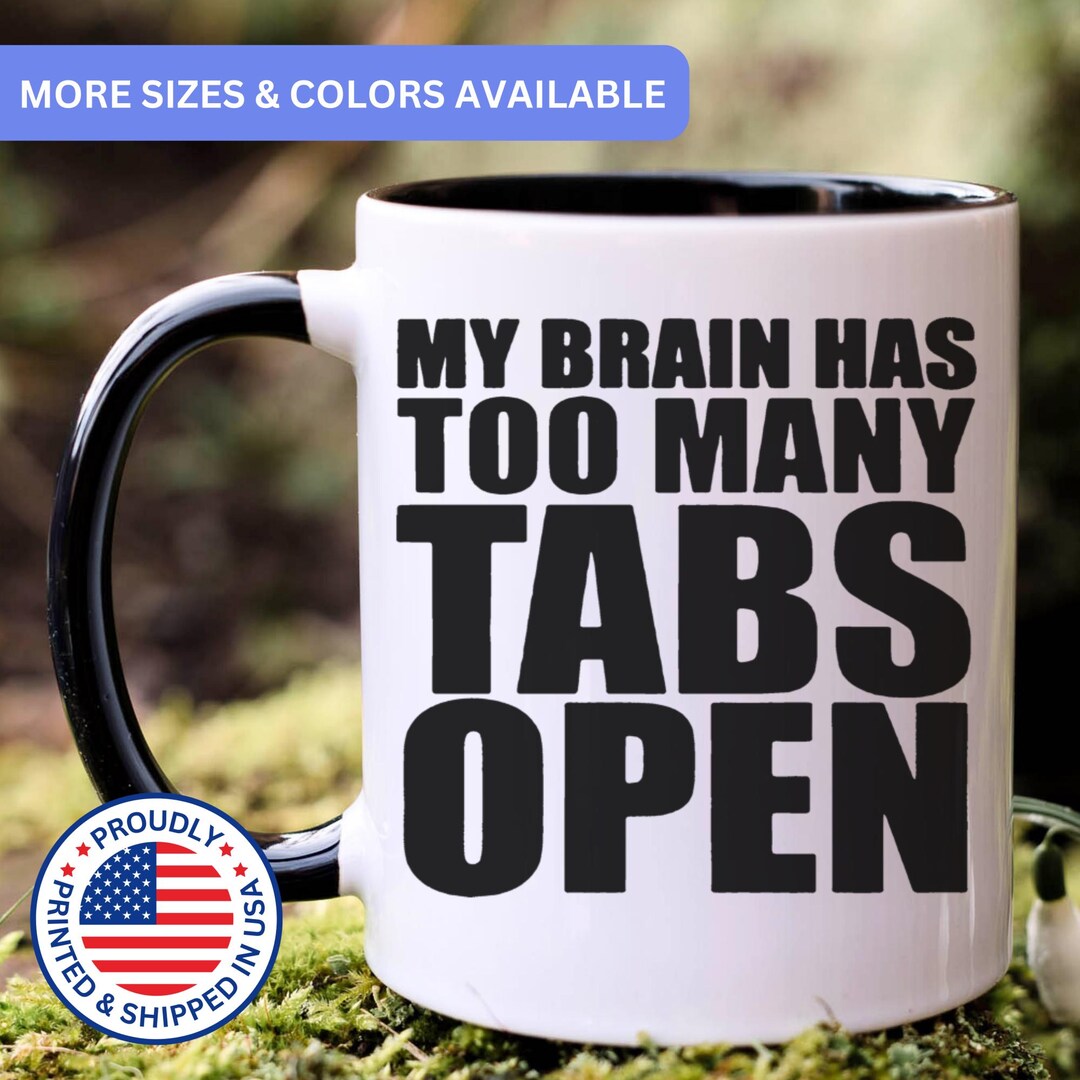 My Brain Has Too Many Tabs Open - Funny Mug, Sarcastic Mug, Funny Gift ...