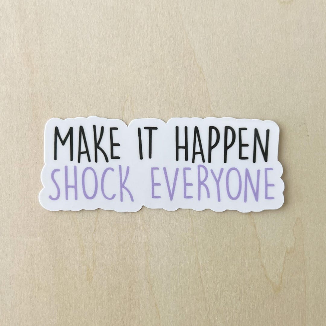 Make It Happen Shock Everyone Sticker - Waterproof Sticker for Water ...
