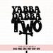 SVG Yabba Dabba Two Cake Topper - 2nd Birthday Svg, Yabba Dabba Svg ...