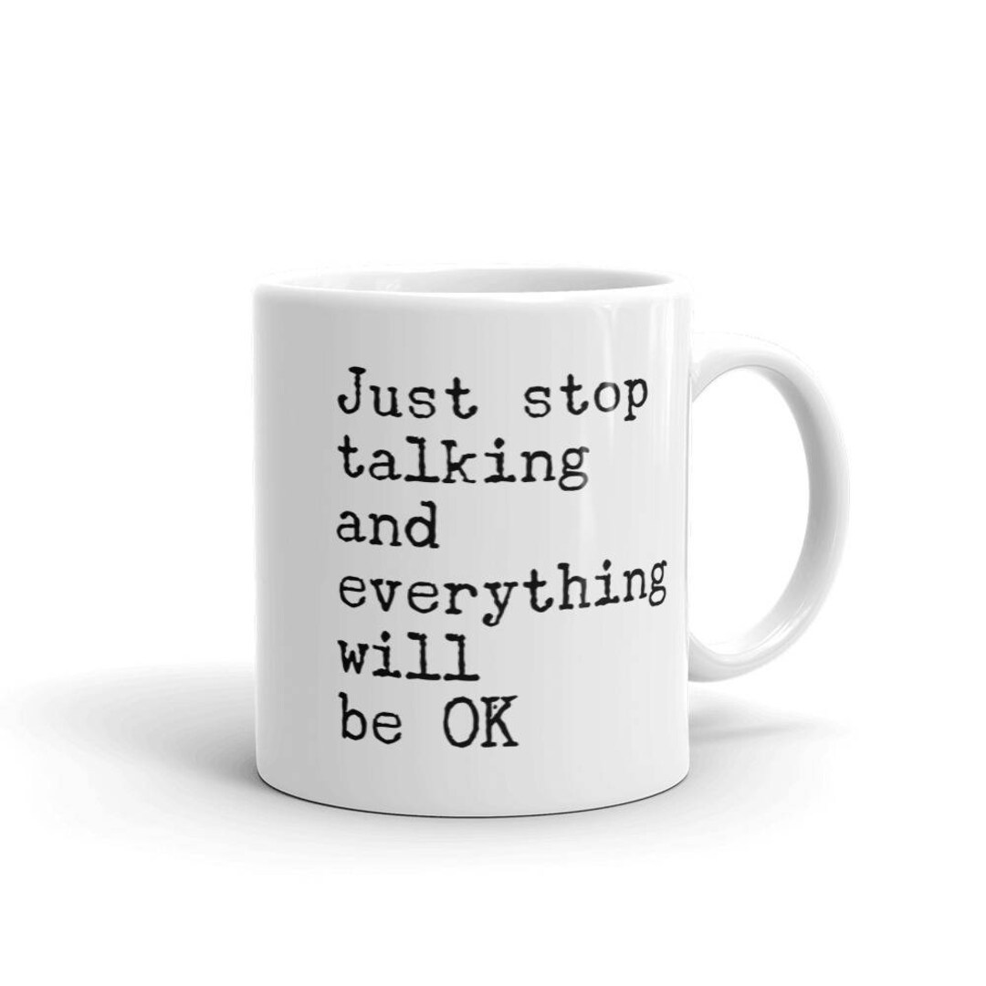 Just Stop Talking and Everything Will Be OK Mug - Etsy