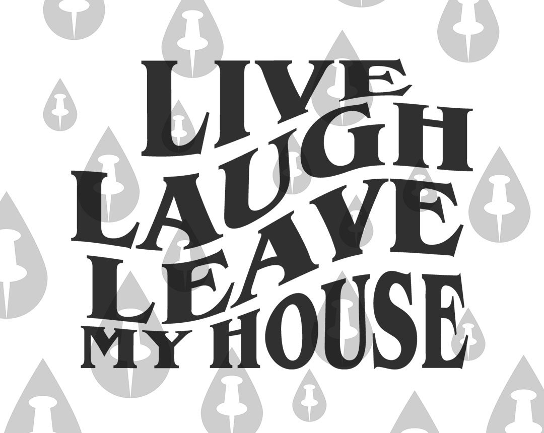 Live Laugh Leave My House SVG - Inspirational Meme Cut File for Cricut ...