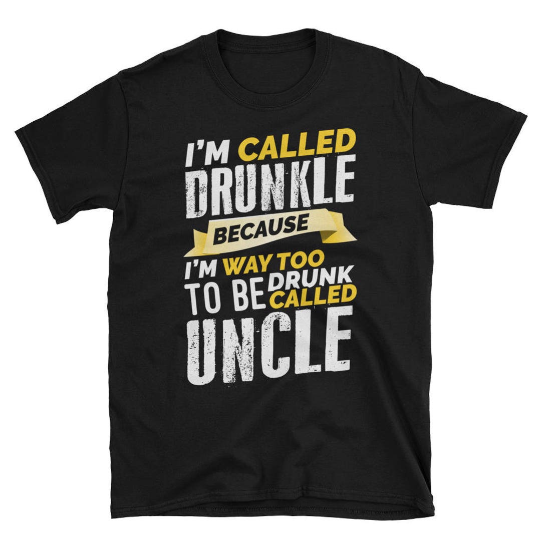 I'm Called Drunkle Because I'm Way Too Drunk to Be Called Uncle Funny ...