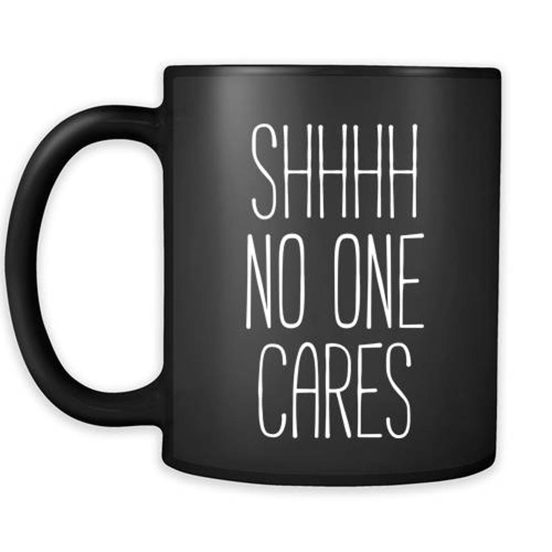 Mug Funny Gifts Funny Mugs Shhhh No One Cares Perfect Gift - Etsy