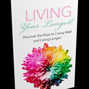 Living Your Longest: Unlock the Secrets to a Long, Healthy, and ...