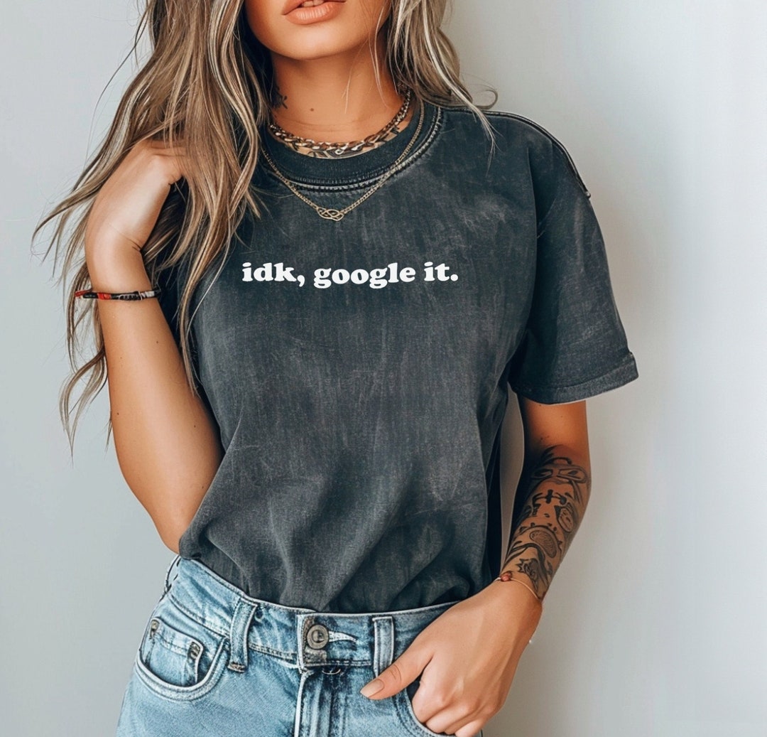 IDK Google It T Shirt - Funny Graphic Tee for Men & Women, Humorous ...