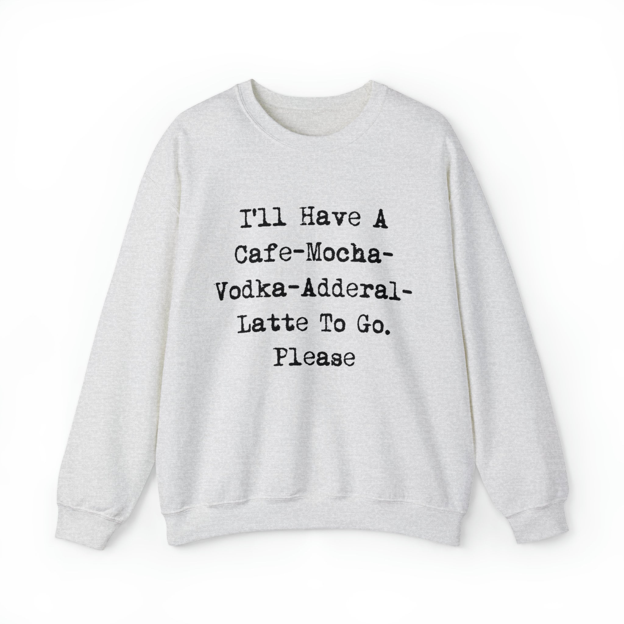 I'll Have a Cafe-mocha-vodka-adderal Latte to Go Sweatshirt Coffee ...
