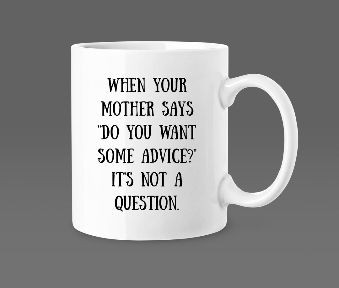 Funny Mom Mug When Your Mother Asks You If You Want Advice, It's Not A ...