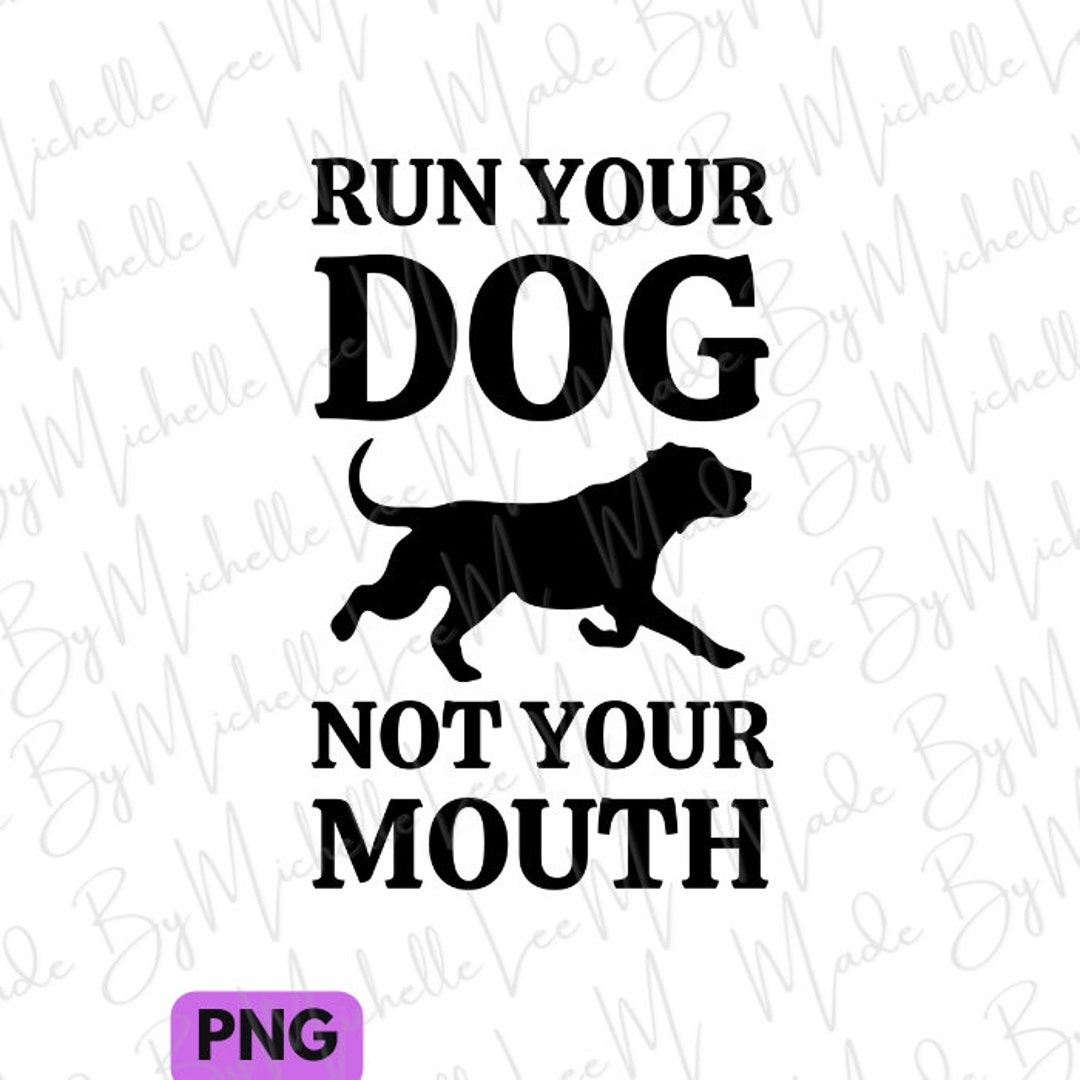 Run Your Dog Not Your Mouth Funny Sarcastic Quote Png Digital Download ...