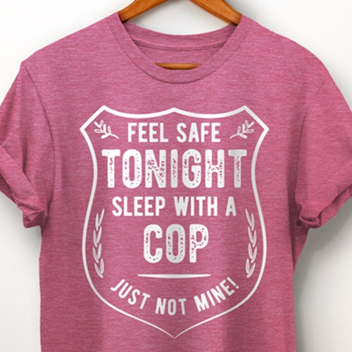 Feel Safe Tonight Sleep With A Cop T-shirt Police Officer - Etsy