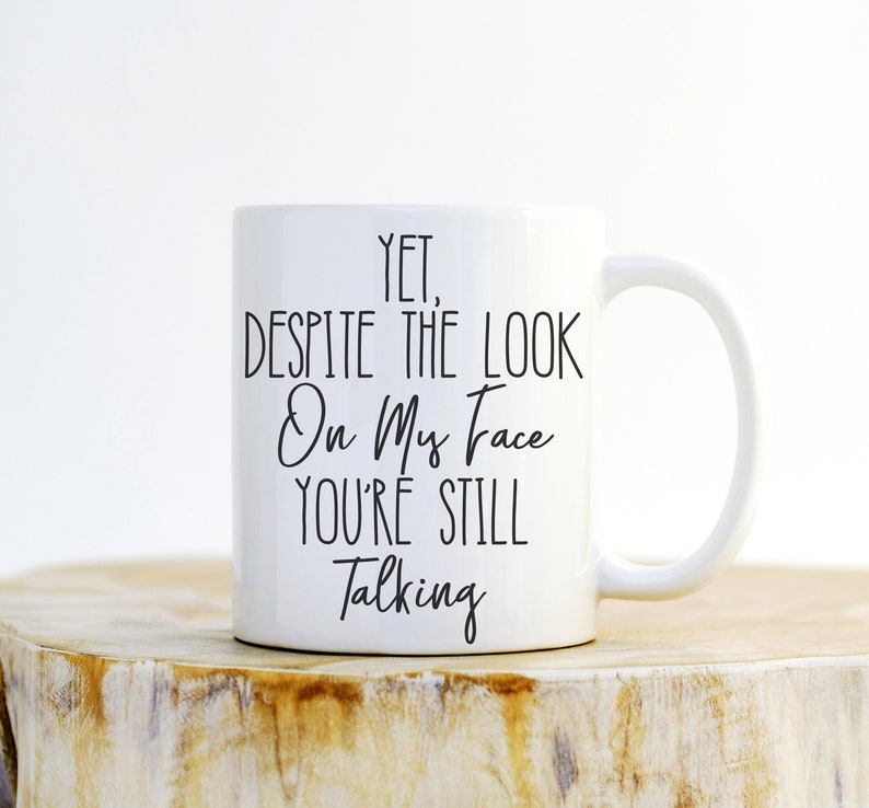 Yet Despite The Look On My Face Youre Still Talking Mug Etsy