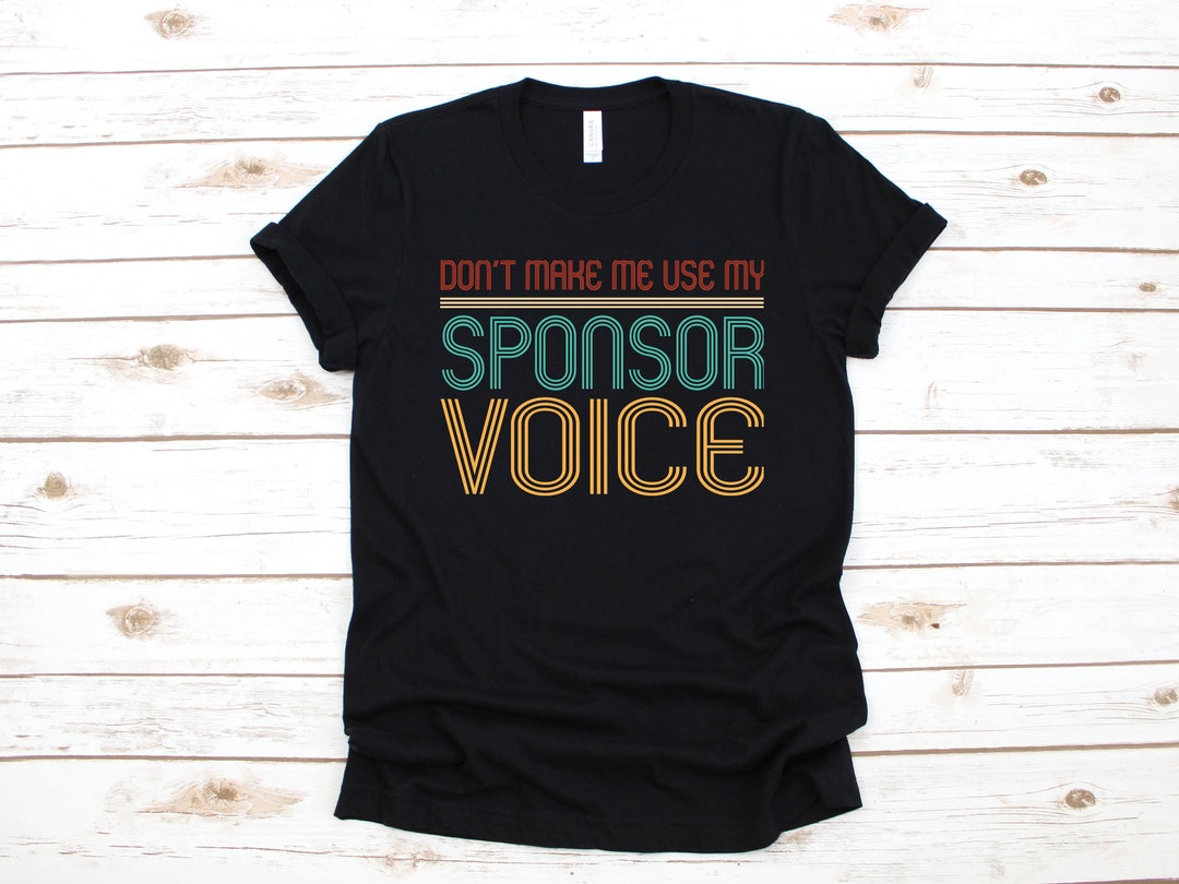 Funny Sponsor T-shirt, Don't Make Me Use My Sponsor Voice Shirt ...
