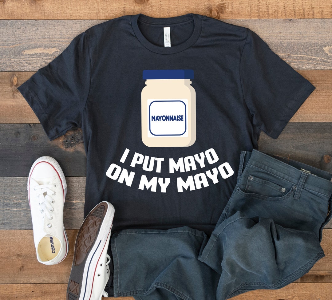 Funny Mayo T-shirt, Mayonnaise Tank Top, Hoodie, Sweatshirt, Long ...