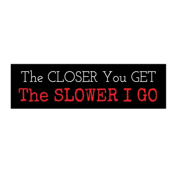 The Closer You Get the Slower I Go Bumper Sticker - Etsy