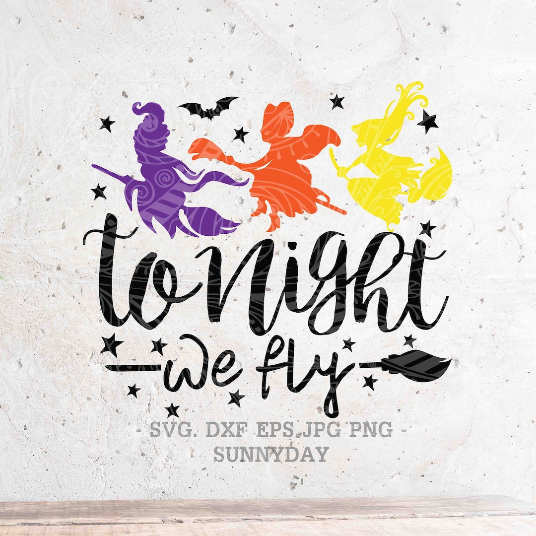 Tonight We Fly,sanderson Sisters Svg,hocus Pocus Svg,witches Svg File ...