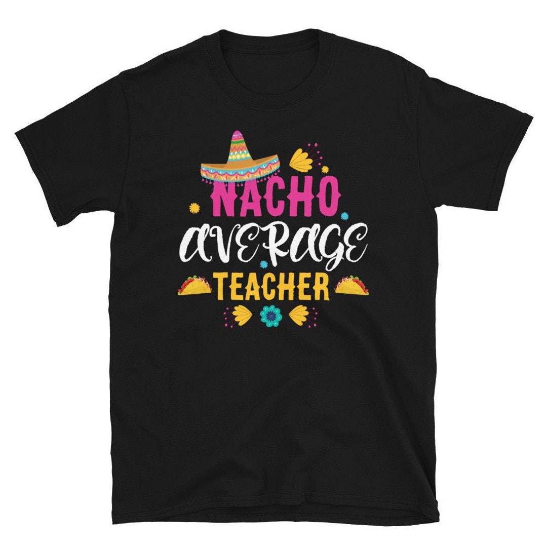 Nacho Average Teacher Funny Teachers School Year Gift, Teachers Cinco ...