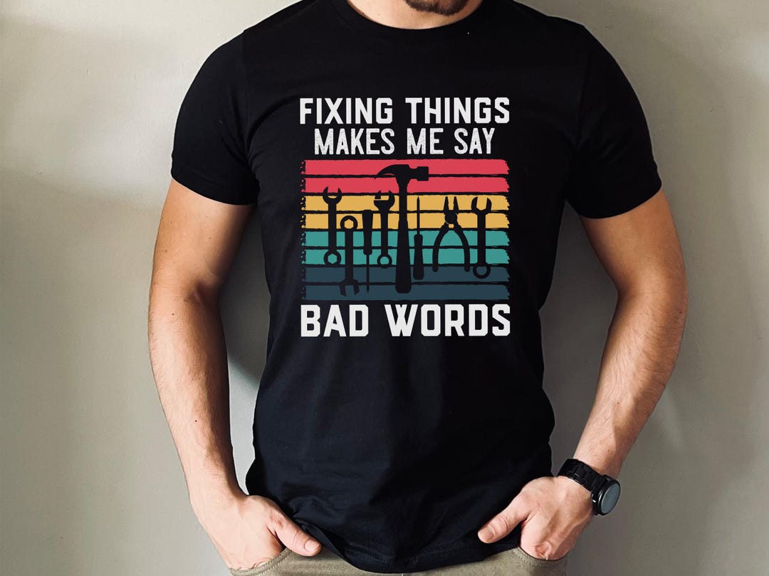 Fixing Things Makes Me Say Bad Words Shirt, Funny Mechanic Tee ...