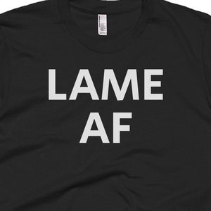Lame AF Shirt Lame Tee Gift for Someone Who is Lame Lame T-shirt Lame ...