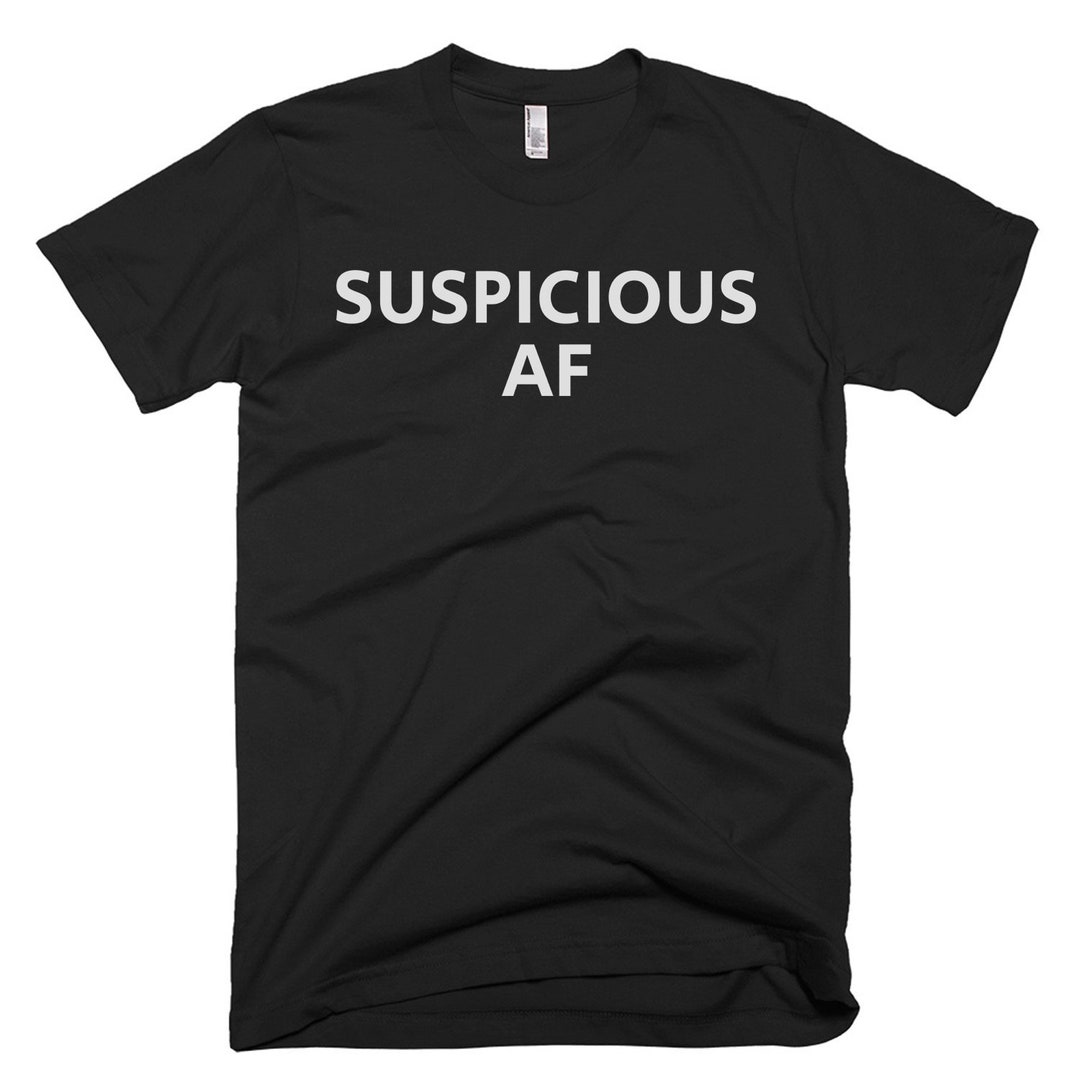 Suspicious AF Shirt - Suspicious Tee - Gift for Someone Who is ...