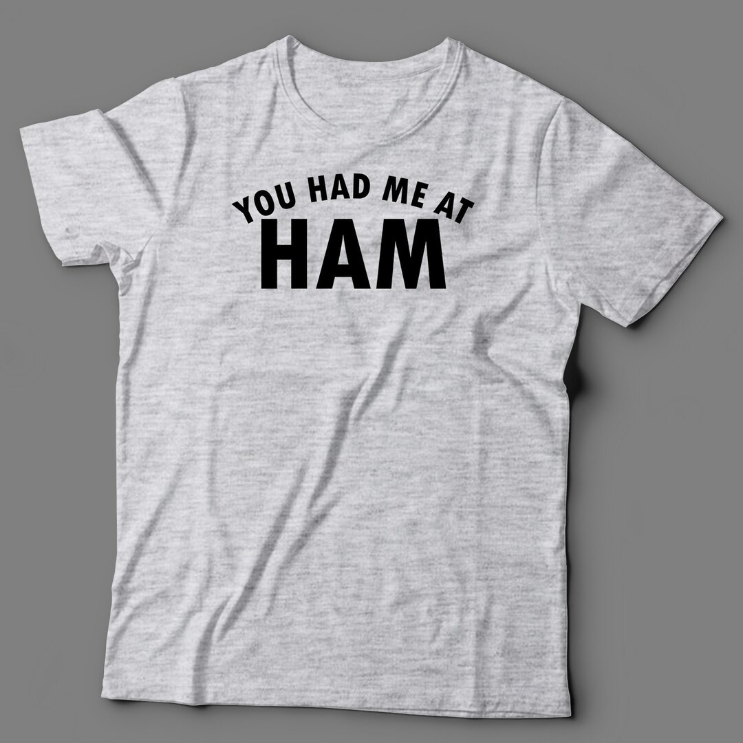 Ham T Shirt you Had Me at Ham Ham Gift Gift for Ham Lovers Ham Shirt - Etsy