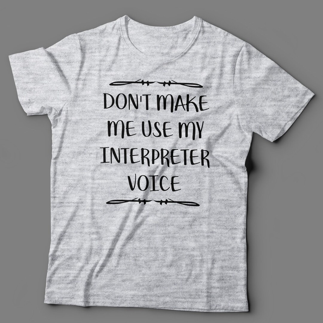 Interpreter T - Shirt Don't Make Me Use My Interpreter Voice - Funny ...