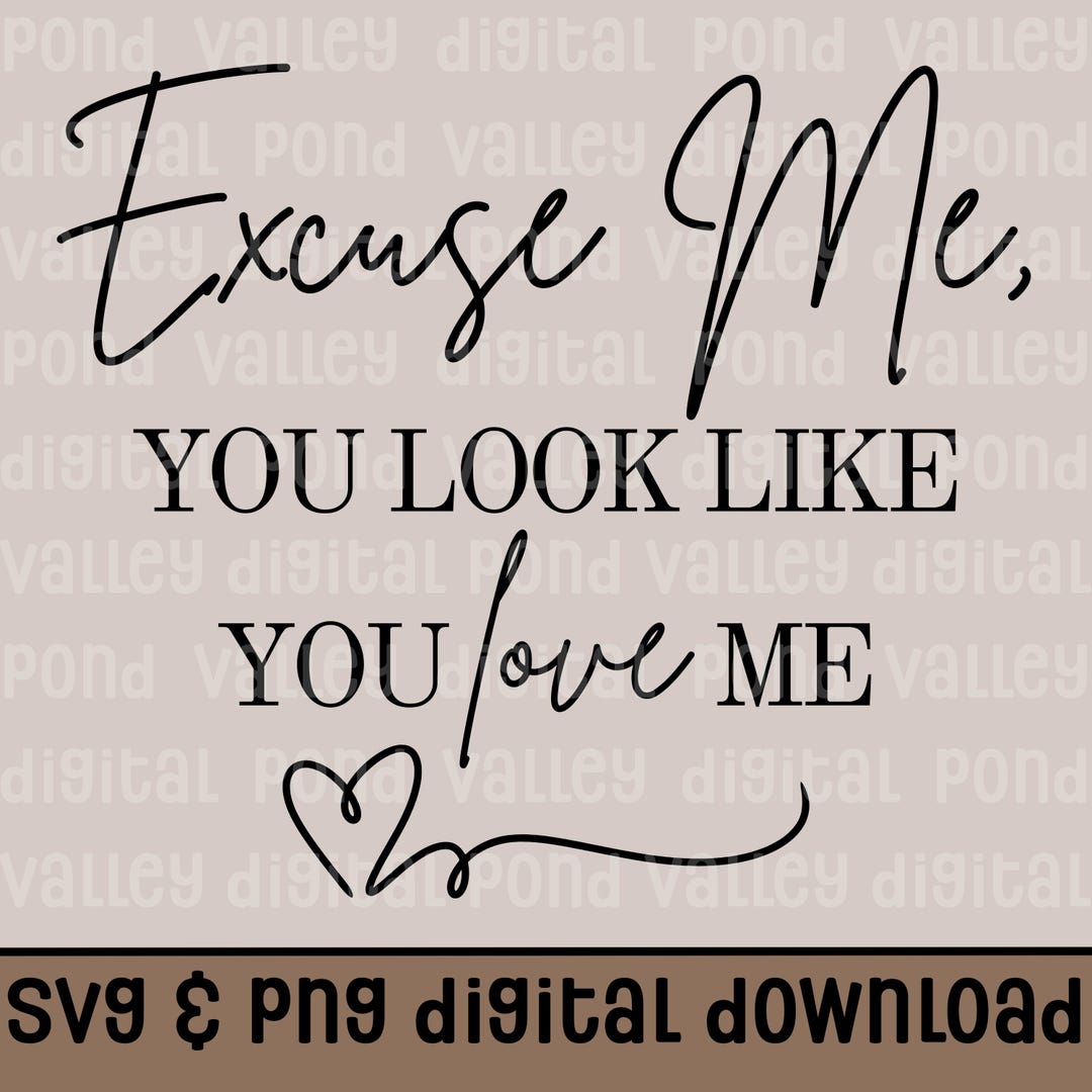 Excuse Me You Look Like You Love Me SVG PNG Cute Trendy Shirt Design ...