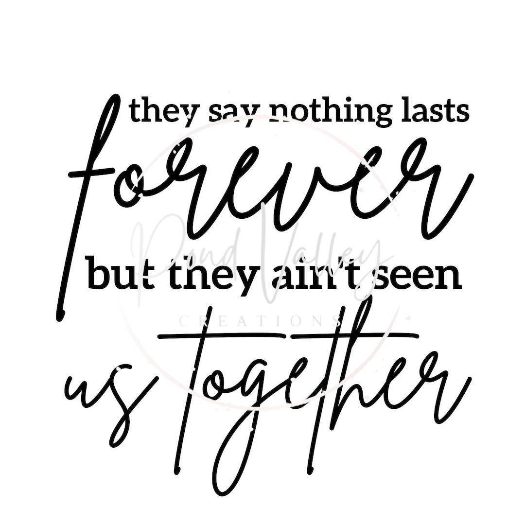 They Say Nothing Last Forever but They Ain't Seen Us Together SVG ...