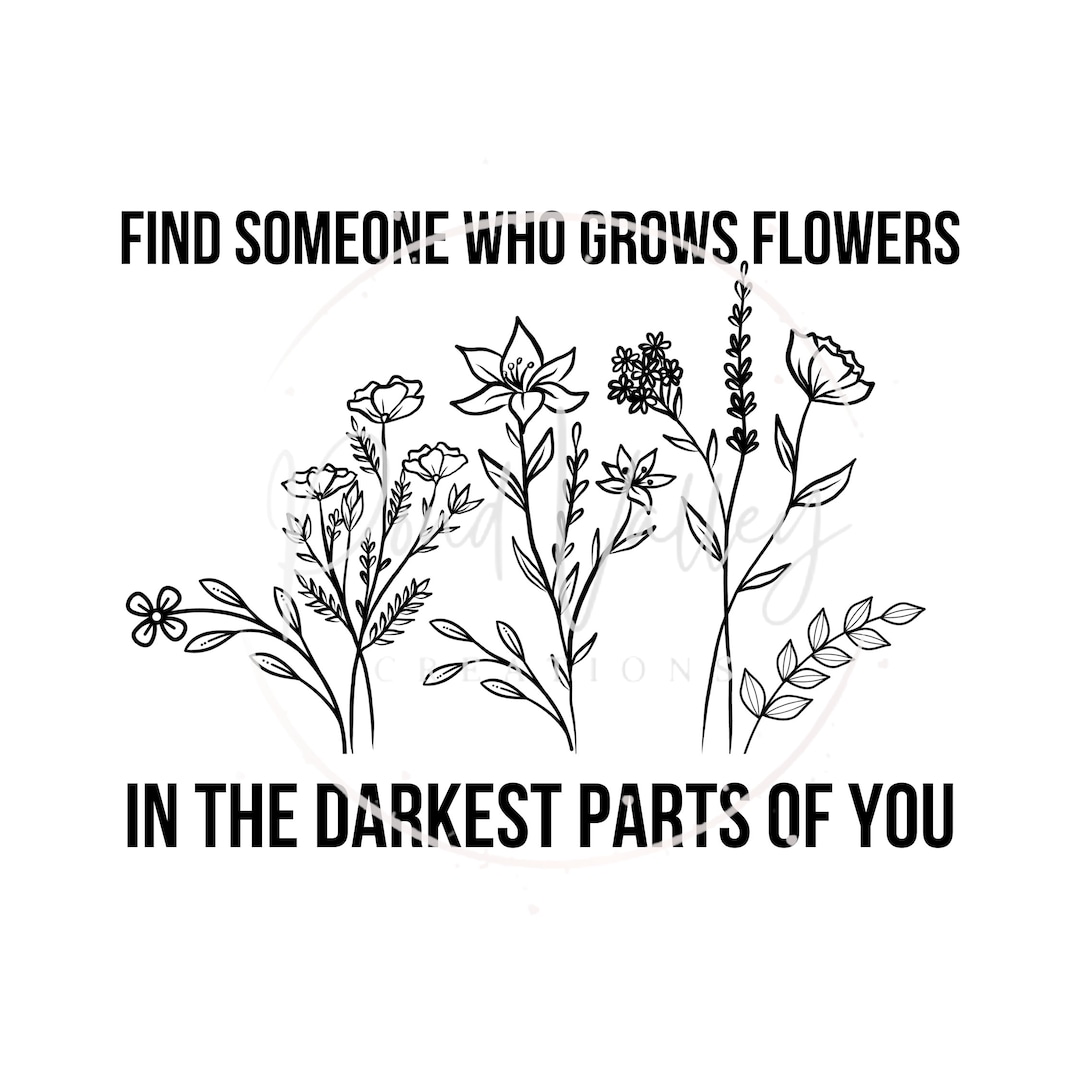 Find Someone Who Grows Flowers in the Darkest Parts of You SVG PNG ... Find Someone Who Grows Flowers in the Darkest Parts of You SVG PNG ...