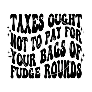 Taxes Ought Not to Pay for Your Bags of Fudge Rounds SVG | Rich Men ...