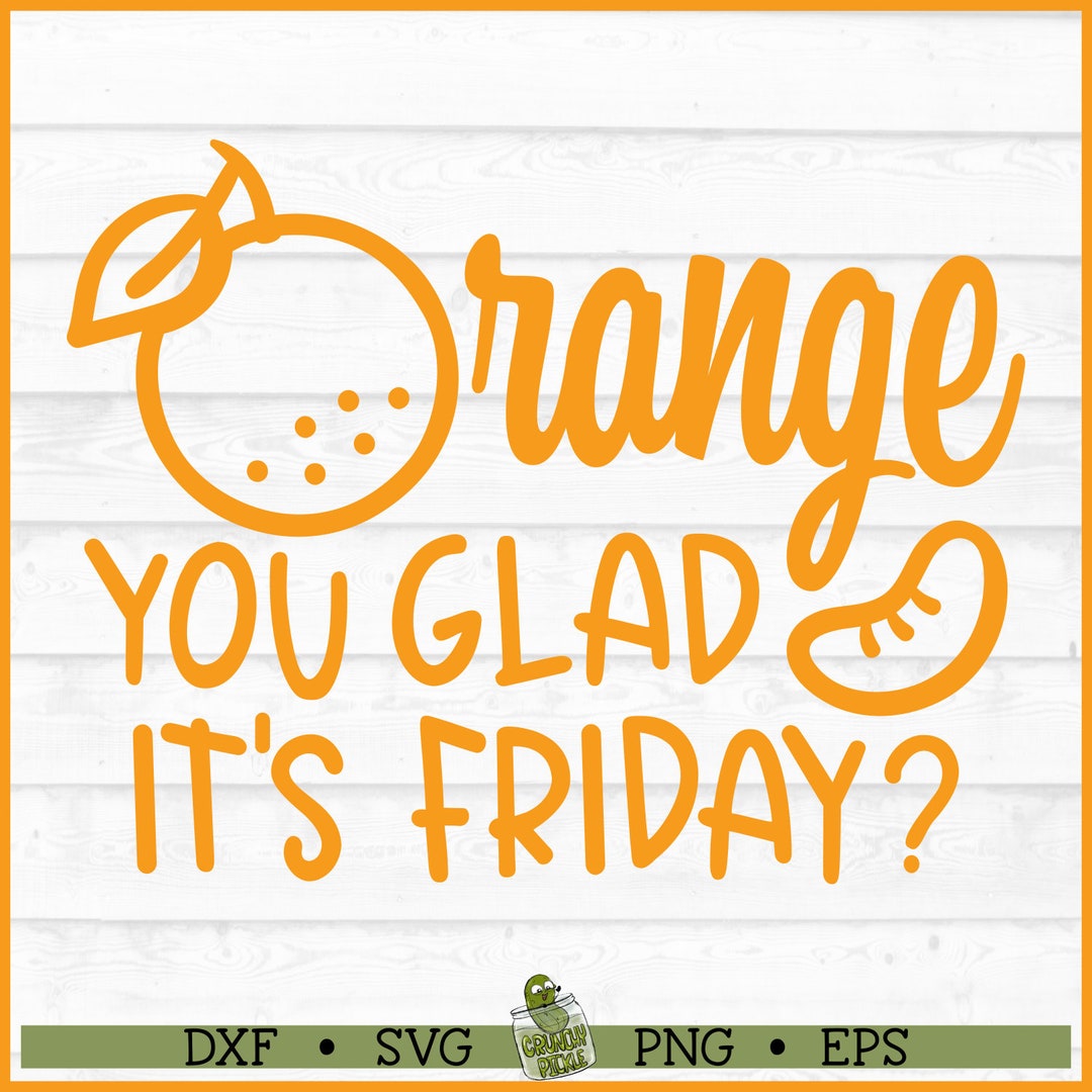 Orange You Glad It's Friday SVG File, Dxf, Eps, Png, Orange Svg, Fruit ...