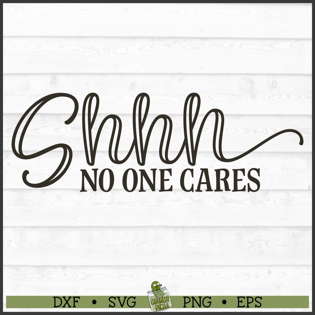 Shhh No One Cares SVG File, Dxf, Eps, Png, Snarky Svg, Sarcastic Svg ...