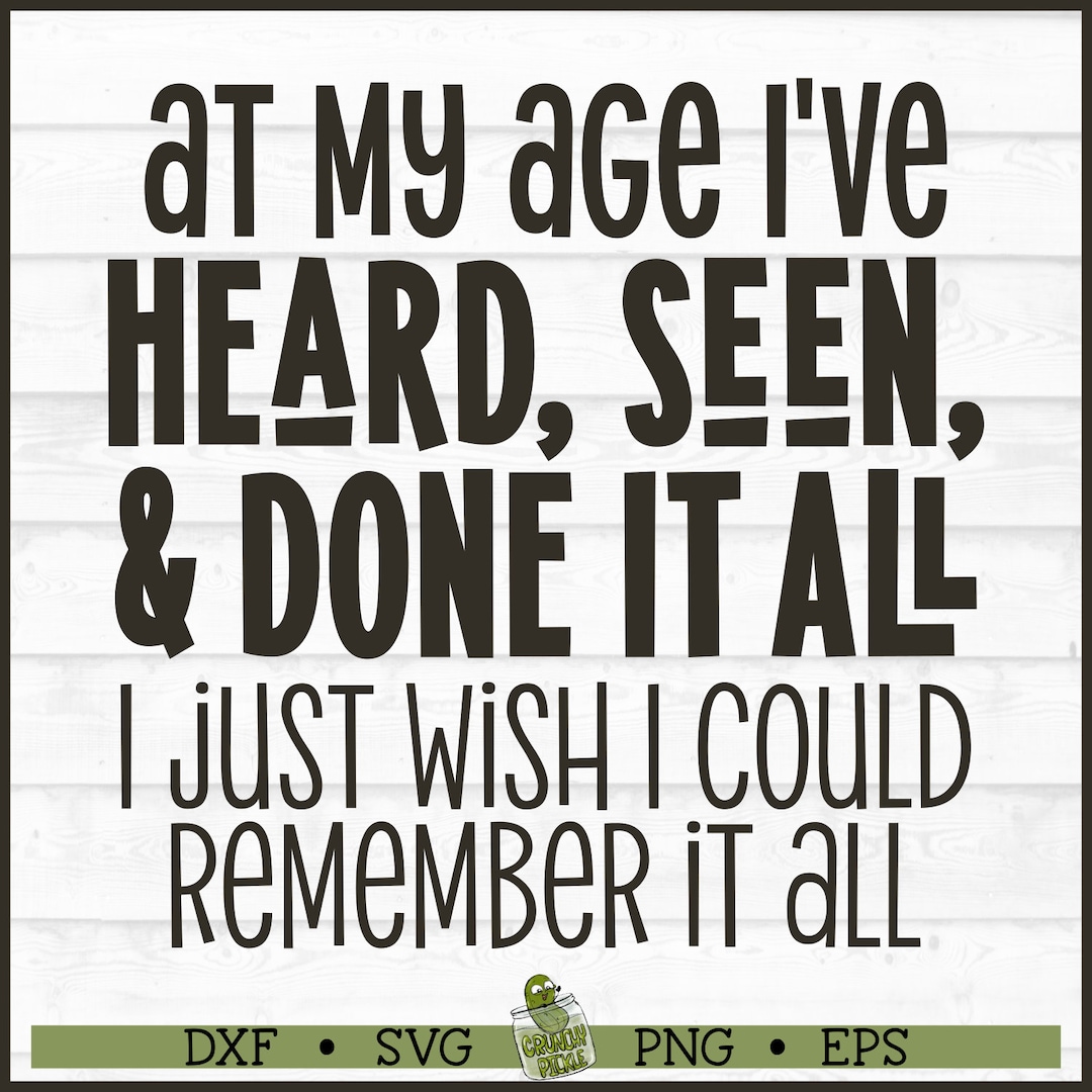 Heard Seen Done It All SVG File, Dxf, Eps, Png, Aging Svg, Elderly Svg ...