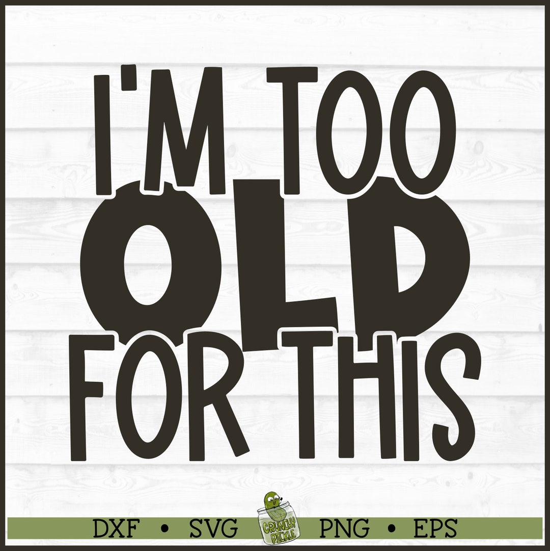 I'm Too Old for This SVG File, Dxf, Eps, Png, Aging Svg, Elderly Svg ...