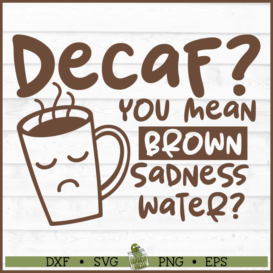 Decaf Brown Sadness Water SVG File, Dxf, Eps, Png, Coffee Svg, Decaf ...