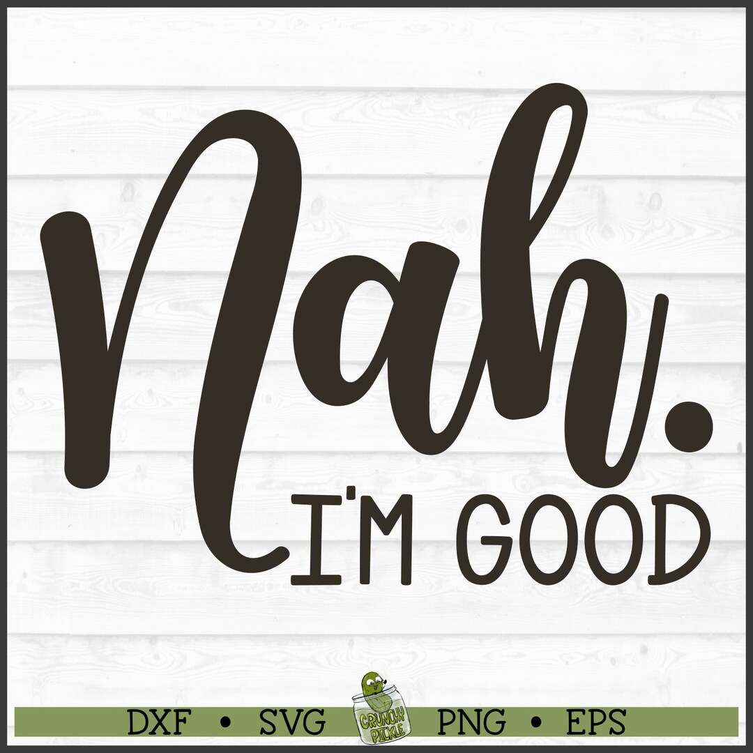 Nah I'm Good SVG File, Dxf, Eps, Png, Snarky Svg, Sarcastic Svg, Funny ...