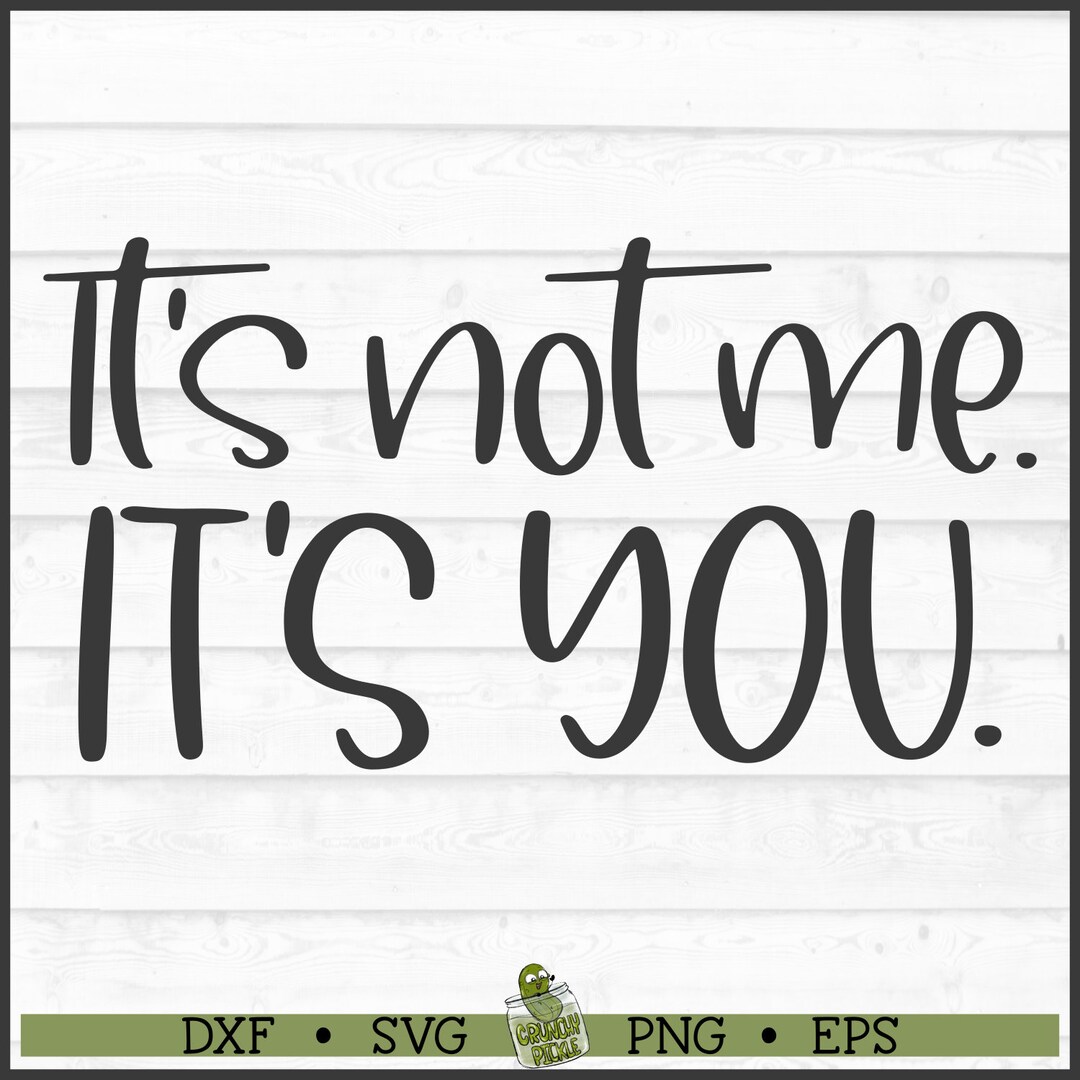 It's Not Me It's You SVG File, Dxf, Eps, Png, Snarky Svg, Sarcastic Svg ...