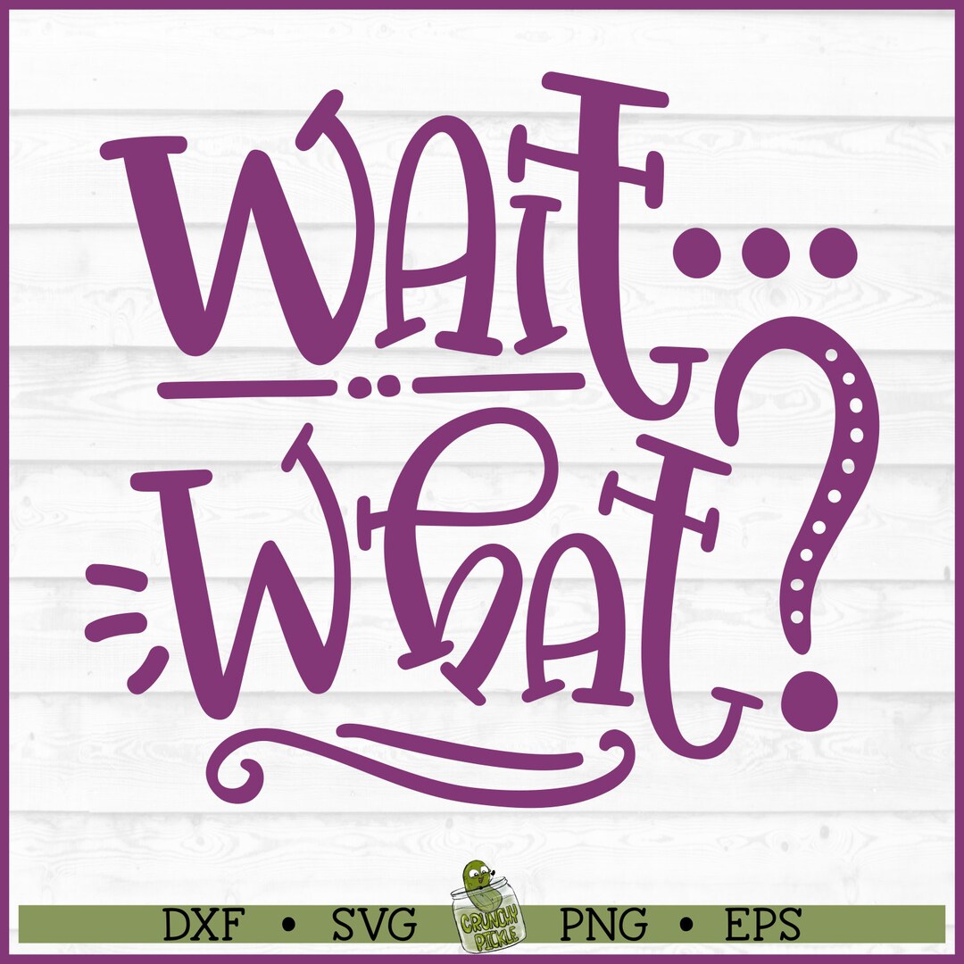 Wait What? SVG File, Dxf, Eps, Png, Funny Svg, Funny Quote Svg, Funny ...