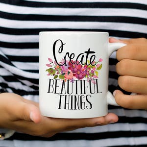 Create Beautiful Things, Mug for Creatives, Create Pretty Things, Mug ...